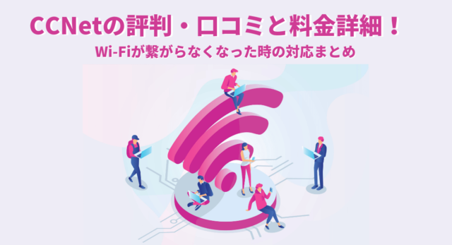 CCNetの評判口コミと料金詳細！Wi-Fi弱い？繋がらなくなった時の対応まとめ